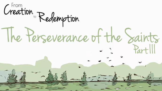 Sermon Series - CREATION TO The Perseverance of the Saints Part III ...