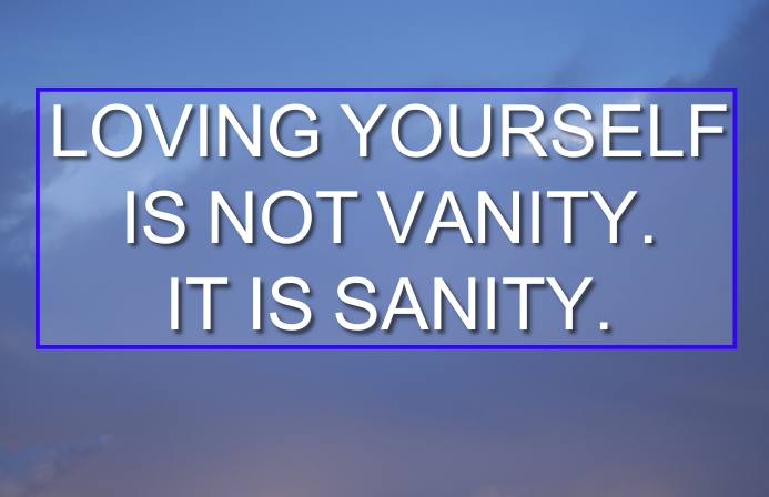 Vanity Love Quotes Loving Yourself Isn't Vanity It's Sanity Typography